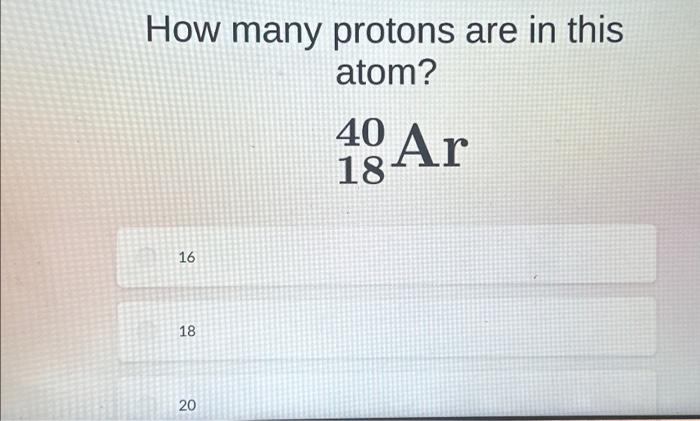 Solved How many protons are in this atom? 16 18 20 40 Ar 18 | Chegg.com