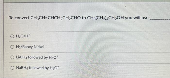 Solved To convert CH3CH=CHCH2CH2CHO to CH3(CH2)4CH2OH you | Chegg.com