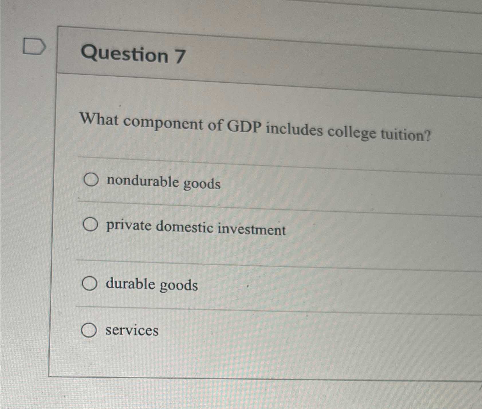Solved Question 7What component of GDP includes college | Chegg.com