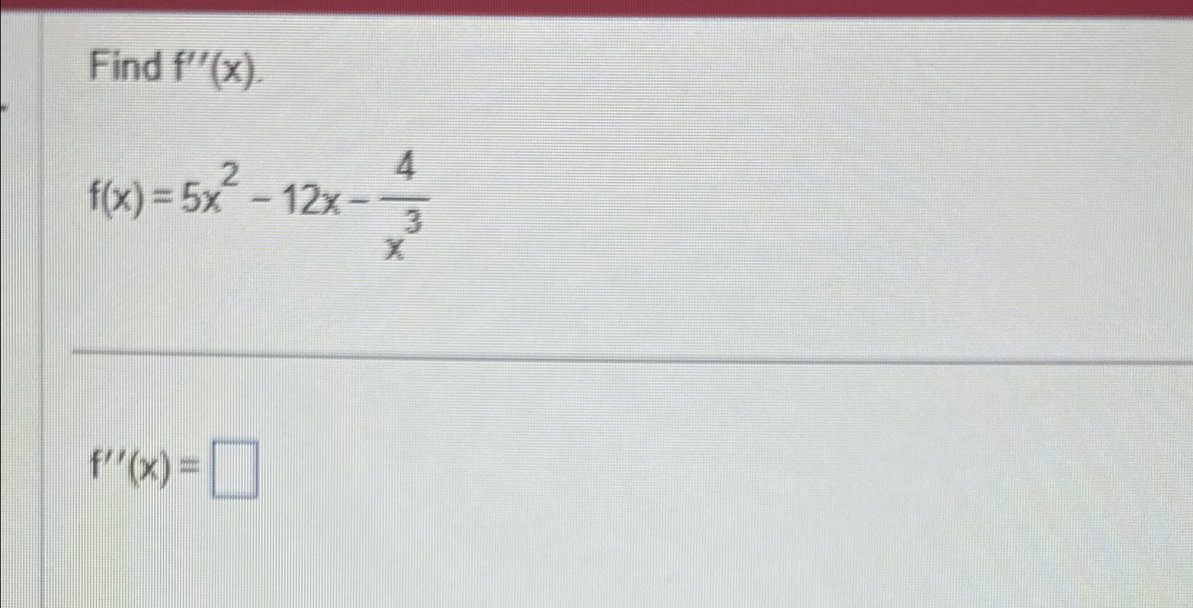 Solved Find f''(x)f(x)=5x2-12x-4x3f''(x)= | Chegg.com
