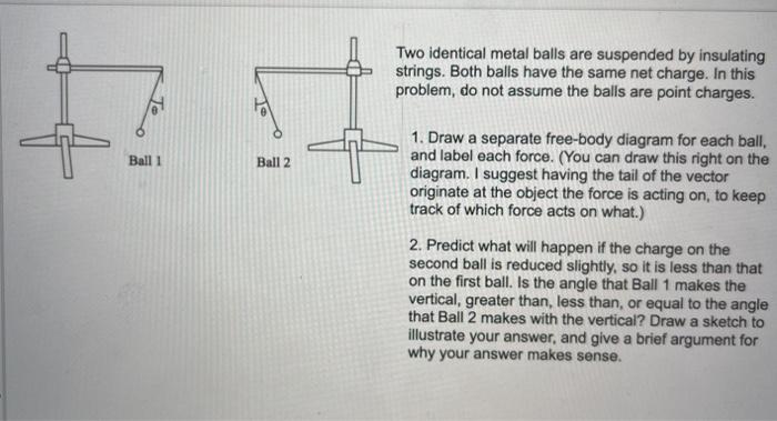 Solved Two identical metal balls are suspended by insulating | Chegg.com