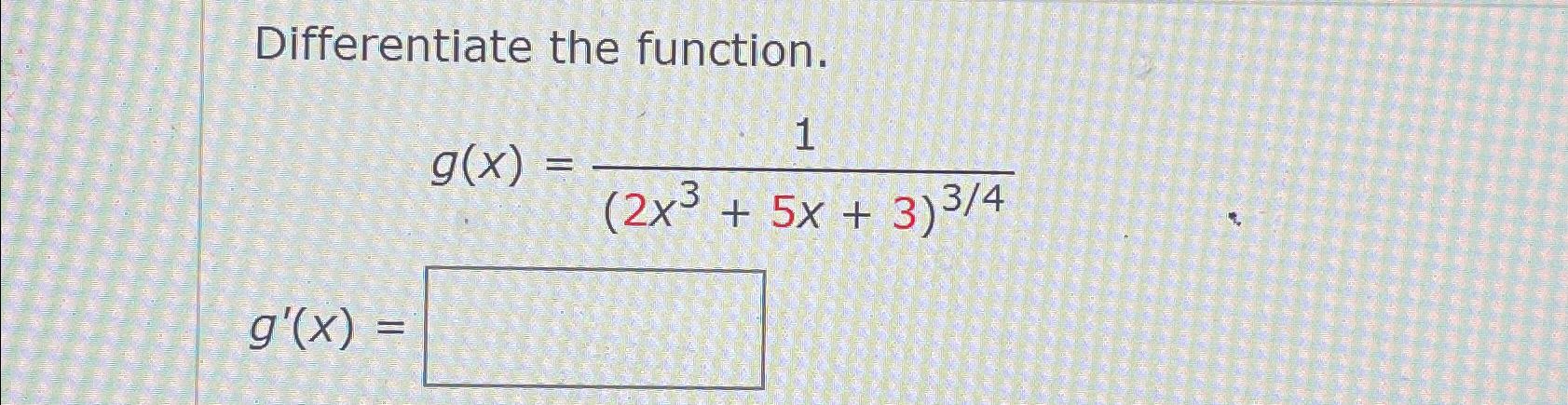 Solved Differentiate the function.g(x)=1(2x3+5x+3)34g'(x)= | Chegg.com