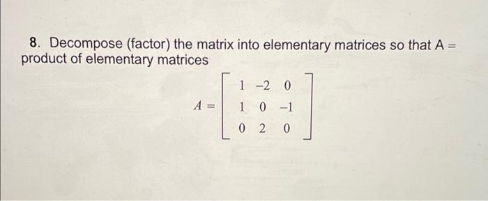 Solved 8. Decompose (factor) the matrix into elementary | Chegg.com