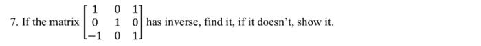 Solved 7. If the matrix ⎣⎡10−1010101⎦⎤ has inverse, find it, | Chegg.com