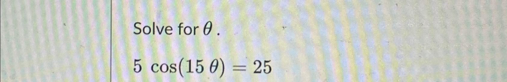 Solved Solve for θ.5cos(15θ)=25 | Chegg.com
