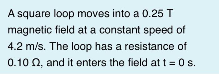 Solved A square loop moves into a 0.25 T magnetic field at a | Chegg.com
