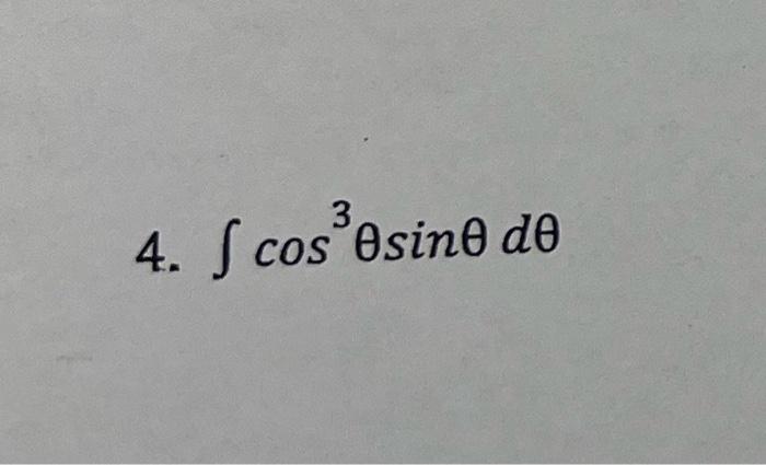 Solved 4. \( \int \cos ^{3} \theta \sin \theta d \theta \) | Chegg.com