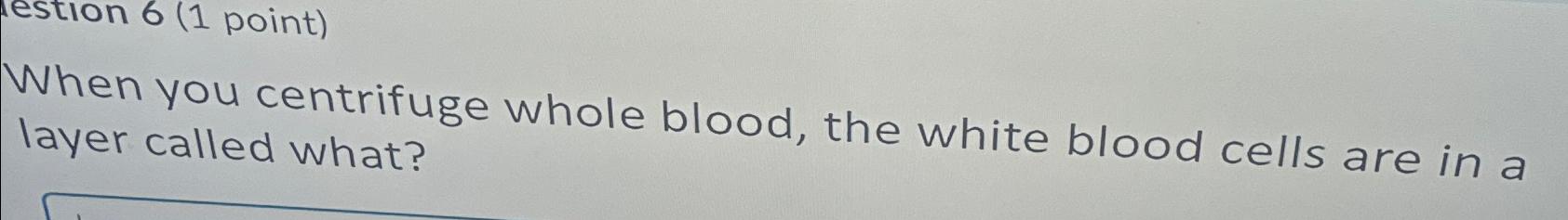 Solved When you centrifuge whole blood, the white blood | Chegg.com