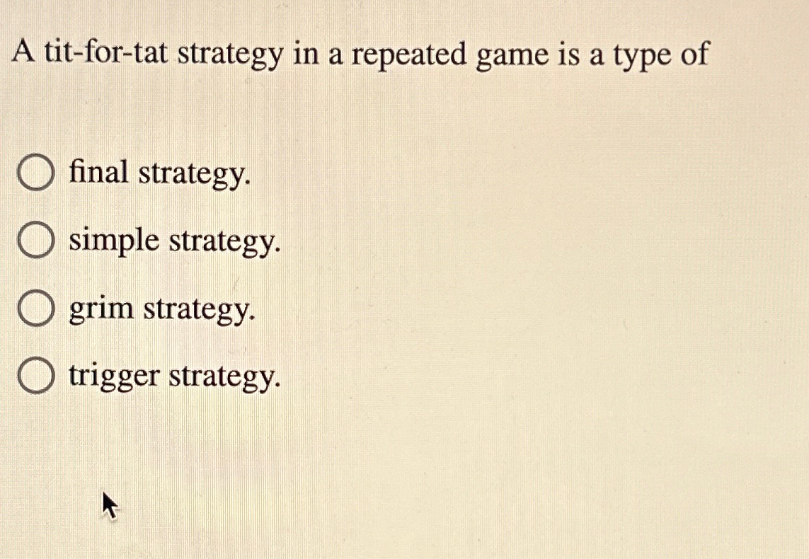 Solved A tit-for-tat strategy in a repeated game is a type | Chegg.com