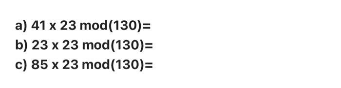 Solved a) 41×23mod(130)= b) 23×23mod(130)= c) 85×23mod(130)= | Chegg.com