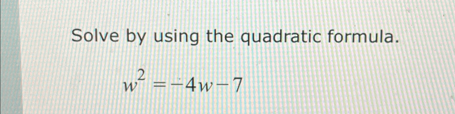 Solved Solve by using the quadratic formula.w2=-4w-7 | Chegg.com