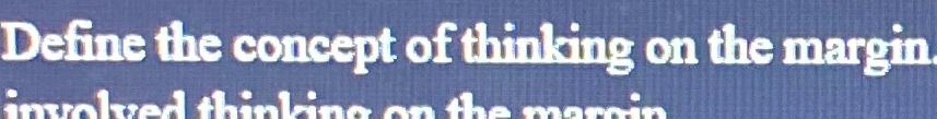 Solved Define the concept of thinking on the margin | Chegg.com