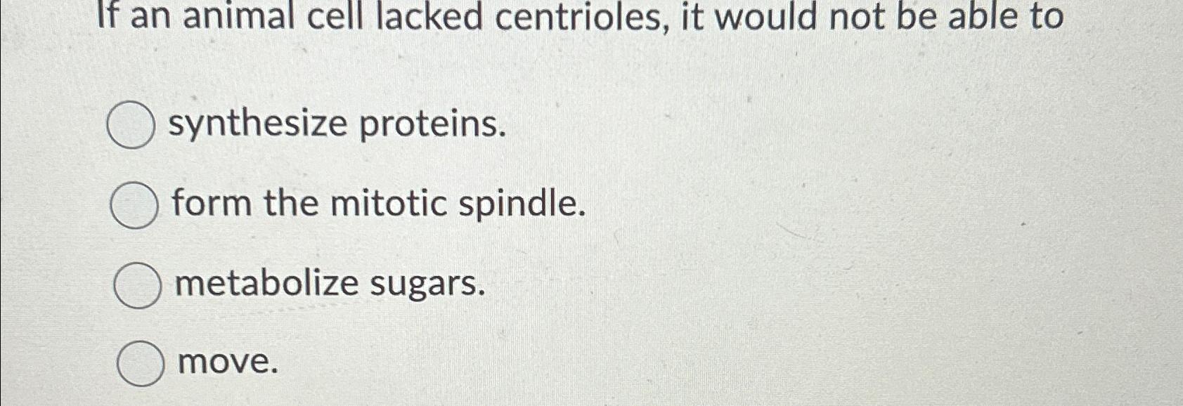 Solved If an animal cell lacked centrioles, it would not be | Chegg.com