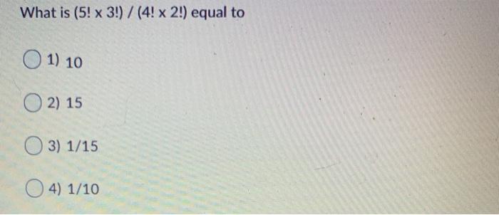 Solved What is (5! x 3!)/(4! x 2!) equal to 1) 10 O2) 15 3) | Chegg.com