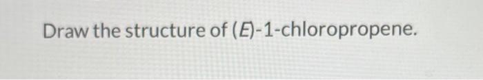 Solved Draw the structure of (E)-1-chloropropene. | Chegg.com