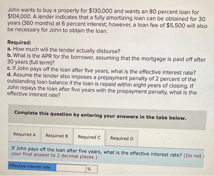Solved John wants to buy a property for $130,000 and wants | Chegg.com Solved John wants to buy a property for $130,000 and wants | Chegg.com