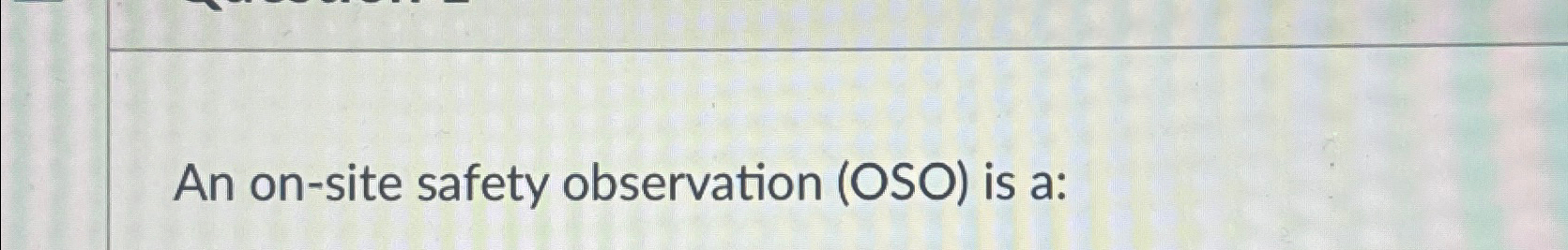 Solved An on-site safety observation (OSO) ﻿is a: | Chegg.com