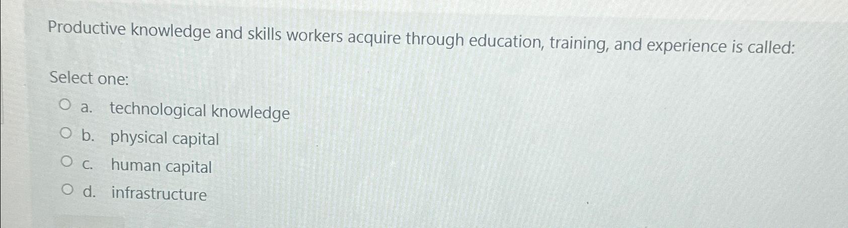 Solved Productive knowledge and skills workers acquire | Chegg.com