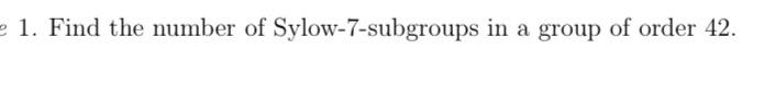 Solved 1. Find the number of Sylow-7-subgroups in a group of | Chegg.com