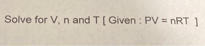 Solved Solve for V,n and T [ Given : PV=nRT ] | Chegg.com