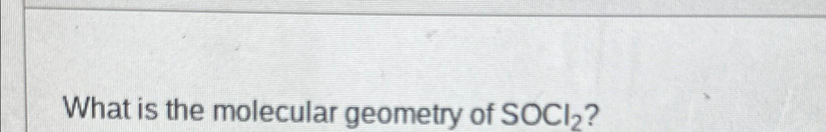 Solved What is the molecular geometry of SOCl2 ? | Chegg.com