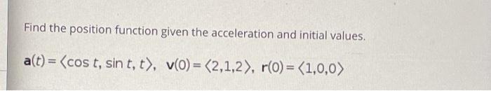 Solved Find the position function given the acceleration and | Chegg.com