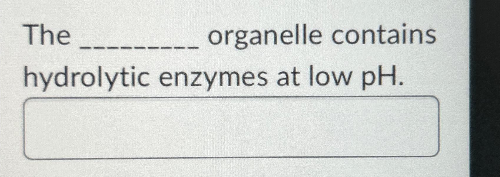 Solved The organelle contains hydrolytic enzymes at low pH. | Chegg.com