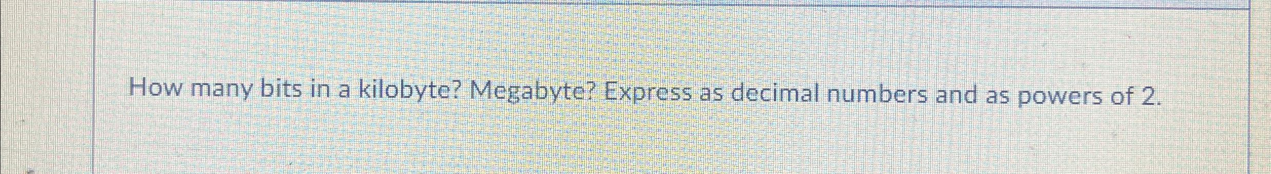 Solved How many bits in a kilobyte? Megabyte? Express as | Chegg.com