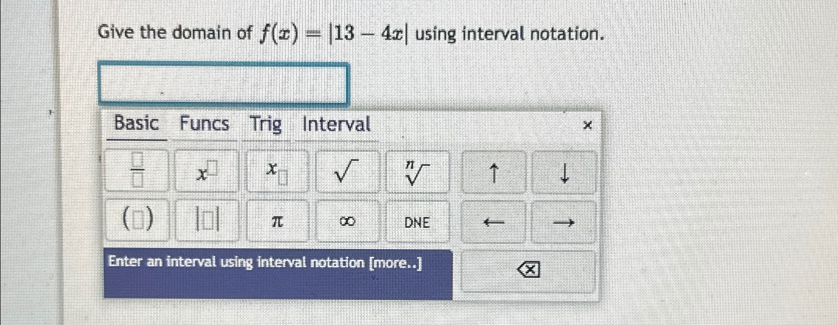 Solved Give the domain of f(x)=|13-4x| ﻿using interval | Chegg.com