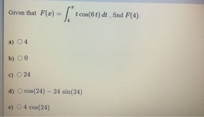 Solved Given that F(x) = | tcos(6t) dt , find F(4). a) 04 b) | Chegg.com