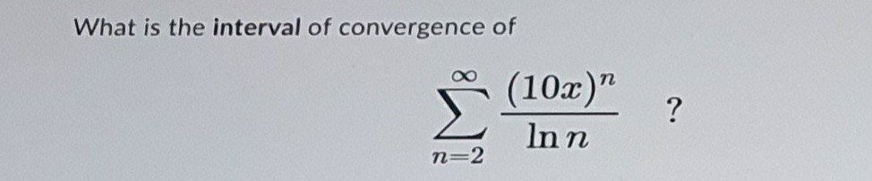 Solved What is the interval of convergence of (10x)" Inn ? | Chegg.com
