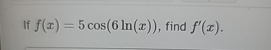 Solved If f(x)=5cos(6ln(x)), ﻿find f'(x). | Chegg.com