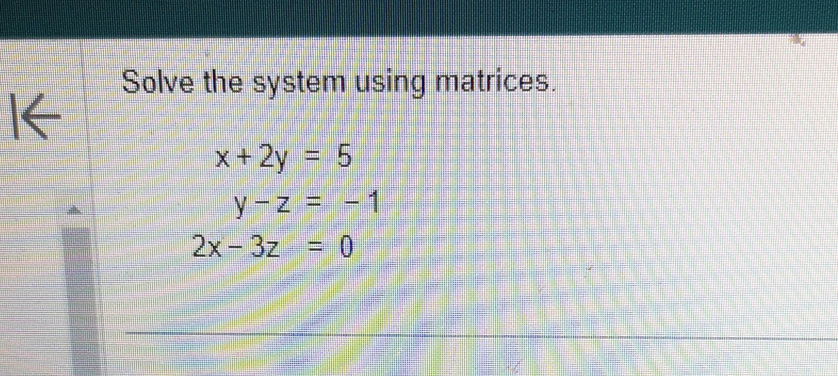Solved Solve the system using matrices. x+2yy−z2x−3z=5=−1=0 | Chegg.com