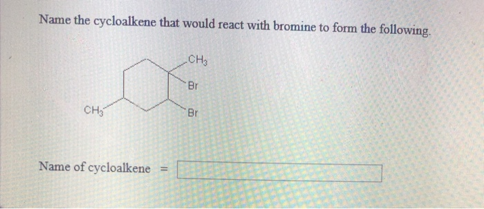 Solved Name the cycloalkene that would react with bromine to | Chegg.com