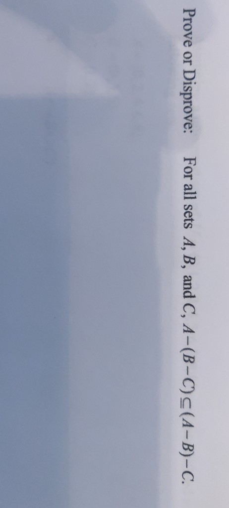 Solved Prove or Disprove: For all sets A, B, and C, A-(B-C) | Chegg.com