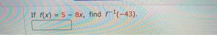 Solved If f(x) = 5 - 8x, find f-1(-43). | Chegg.com
