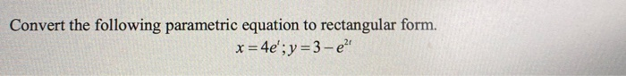 Solved Convert the following parametric equation to | Chegg.com