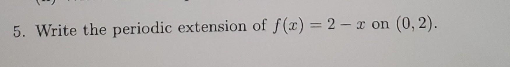 Solved 5. Write the periodic extension of f(x)=2−x on (0,2). | Chegg.com