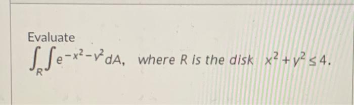 Solved Evaluate ∫R∫e−x2−v2dA, where R is the disk x2+y2≤4. | Chegg.com