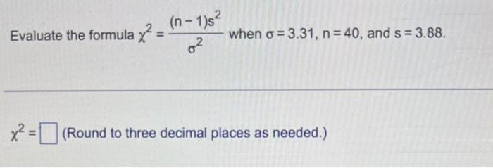 Solved Evaluate the formula χ2=σ2(n−1)s2 when σ=3.31,n=40, | Chegg.com
