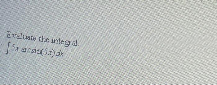 Solved Exaluate the integral. ∫5xarcsin(5x)dx | Chegg.com