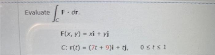 Solved ∫C F⋅dr F(x,y)=xi+yj C:r(t)=(7t+9)i+tj,0≤t≤1 | Chegg.com