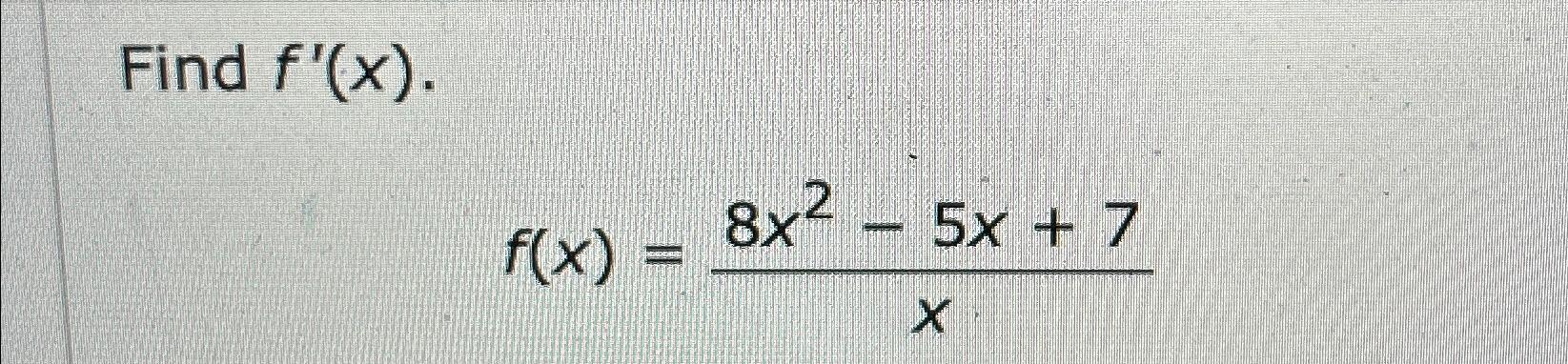 Solved Find f'(x)f(x)=8x2-5x+7x | Chegg.com