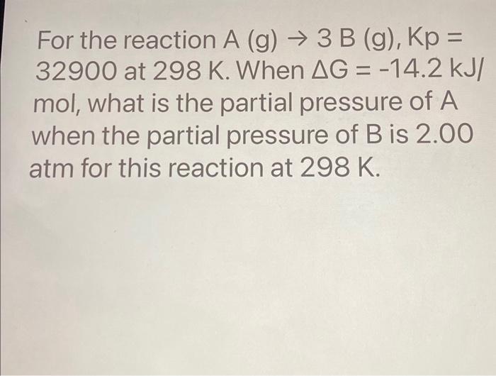 Solved For the reaction A(g)→3 B( g),Kp= 32900 at 298 K. | Chegg.com