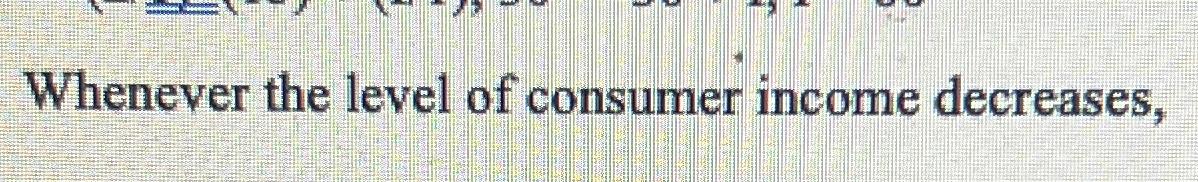 Solved Whenever the level of consumer income decreases, | Chegg.com