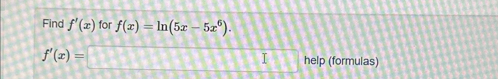 Solved Find f'(x) ﻿for f(x)=ln(5x-5x6).f'(x)=help (formulas) | Chegg.com