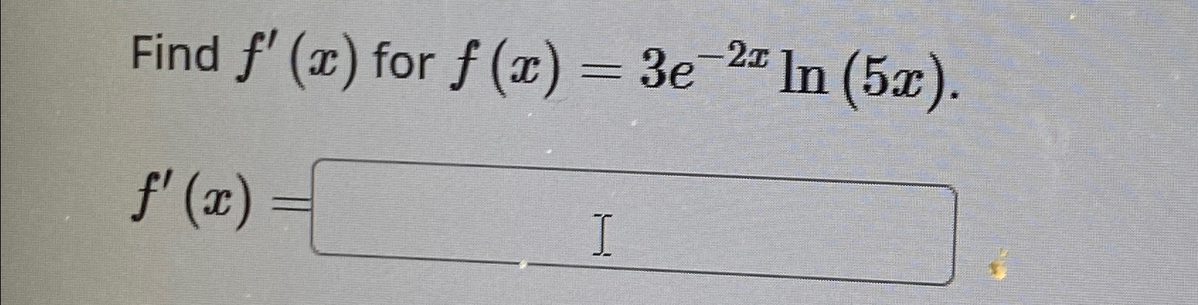 Solved Find f'(x) ﻿for f(x)=3e-2xln(5x)f'(x)= | Chegg.com