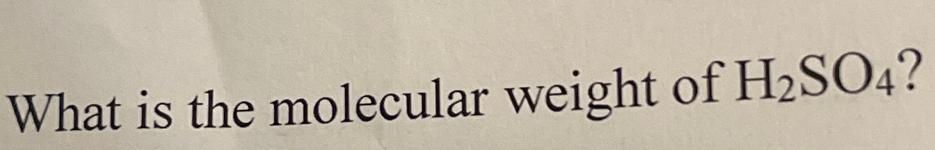 Solved What is the molecular weight of H2SO4? | Chegg.com