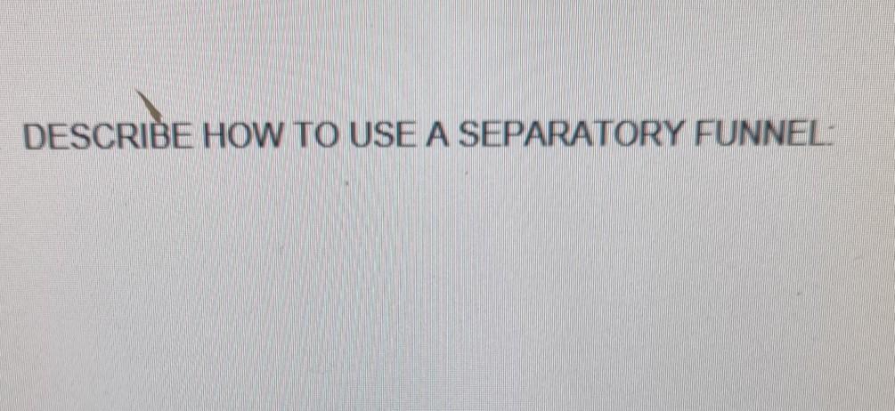 Solved DESCRIBE HOW TO USE A SEPARATORY FUNNEL: | Chegg.com