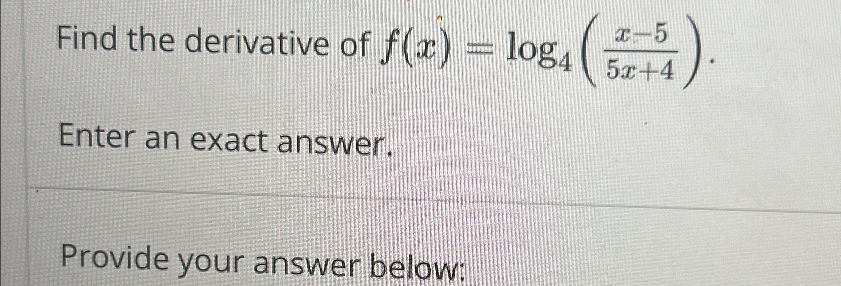 Solved Find the derivative of f(x)=log4(x-55x+4)Enter an | Chegg.com